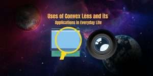 Uses of Convex Lens and its Applications in Everyday Life